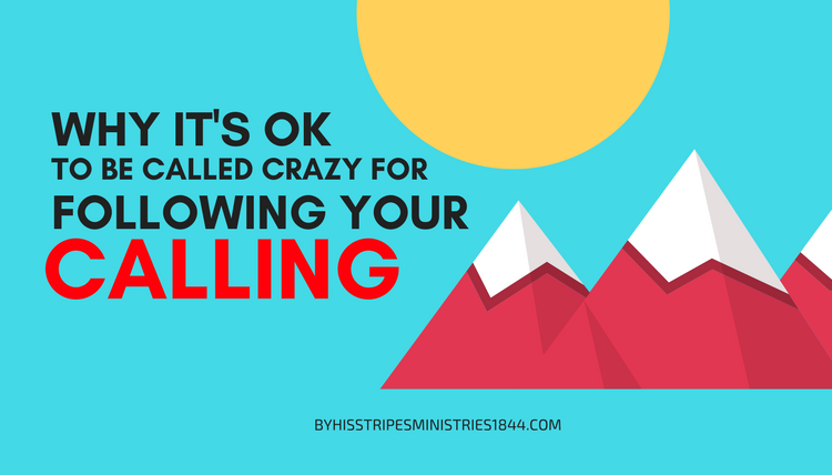 WHY ITS OK TO BE CALLED CRAZY FOR DOING YOUR CALLING