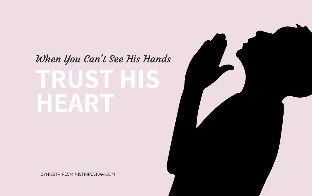 When You Can't See His Hands, Trust His Heart - By His Stripes Ministries